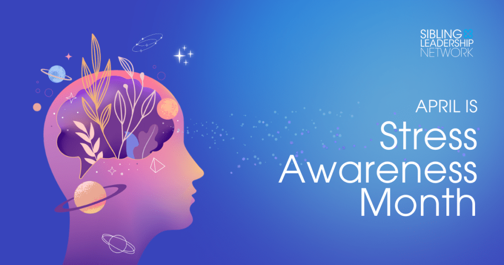 April is Stress Awareness Month - Sibling Leadership Network